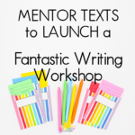 Mentor Texts to Launch a Fantastic Writing Workshop - Literacy Please
